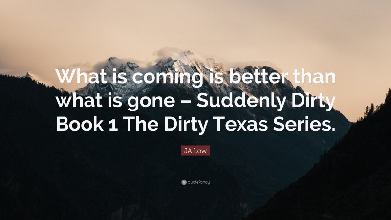 JA Low Quote: “What is coming is better than what is gone – Suddenly ...