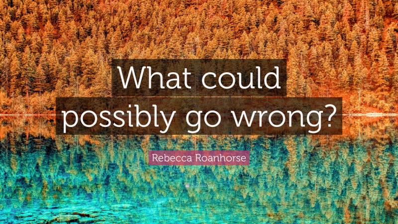 Rebecca Roanhorse Quote: “What could possibly go wrong?”