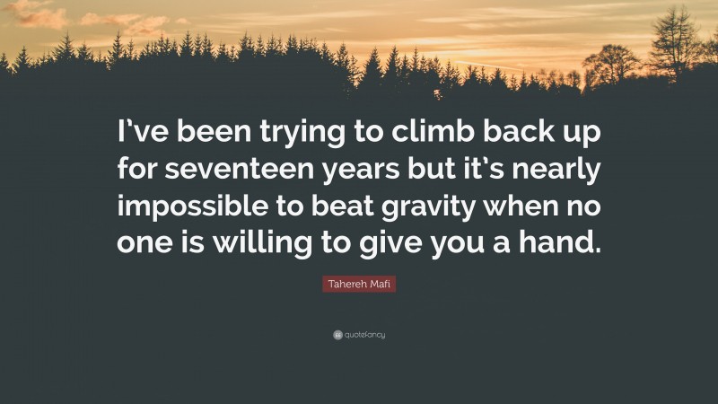 Tahereh Mafi Quote: “I’ve been trying to climb back up for seventeen ...