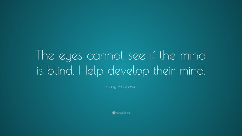 Renny Adejuwon Quote: “The eyes cannot see if the mind is blind. Help ...