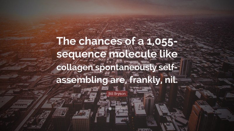 Bill Bryson Quote: “The chances of a 1,055-sequence molecule like collagen spontaneously self ...