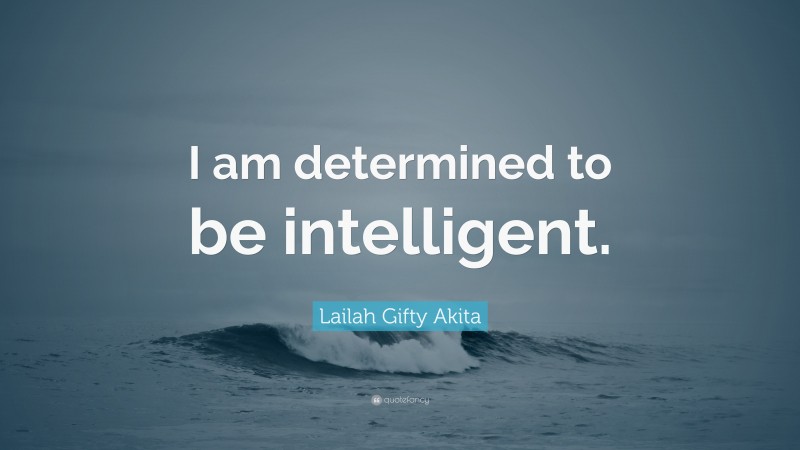Lailah Gifty Akita Quote: “I am determined to be intelligent.”