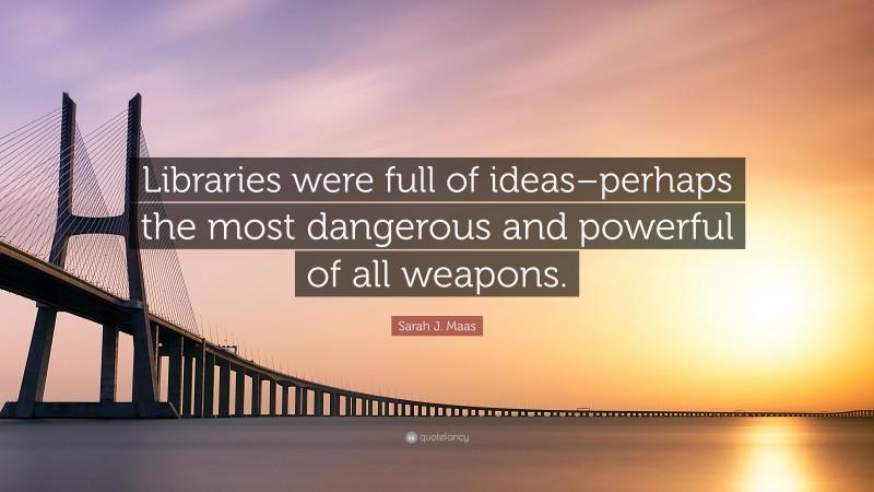 Sarah J. Maas Quote: “Libraries were full of ideas–perhaps the most ...