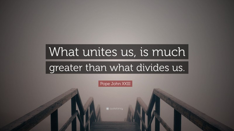Pope John XXIII Quote: “What unites us, is much greater than what ...