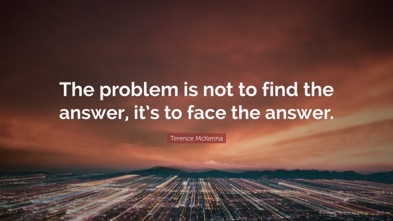 Terence McKenna Quote: “The problem is not to find the answer, it’s to ...