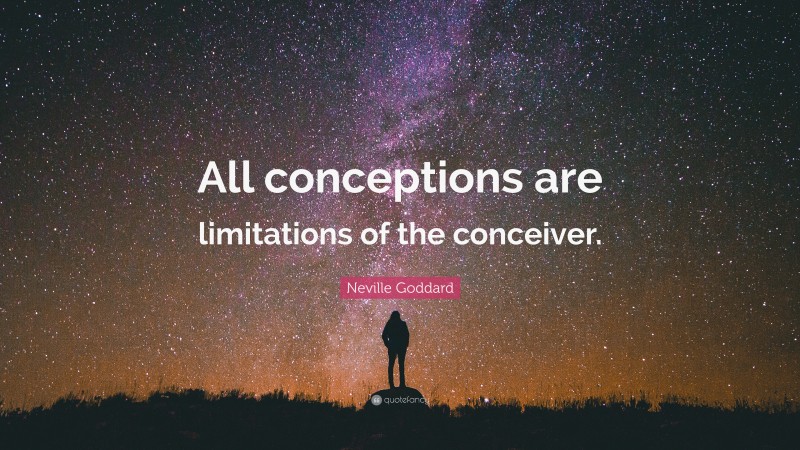 Neville Goddard Quote: “All conceptions are limitations of the conceiver.”
