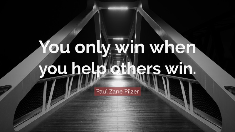 Paul Zane Pilzer Quote: “You only win when you help others win.”