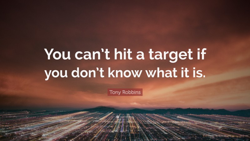Tony Robbins Quote: “You can’t hit a target if you don’t know what it is.”