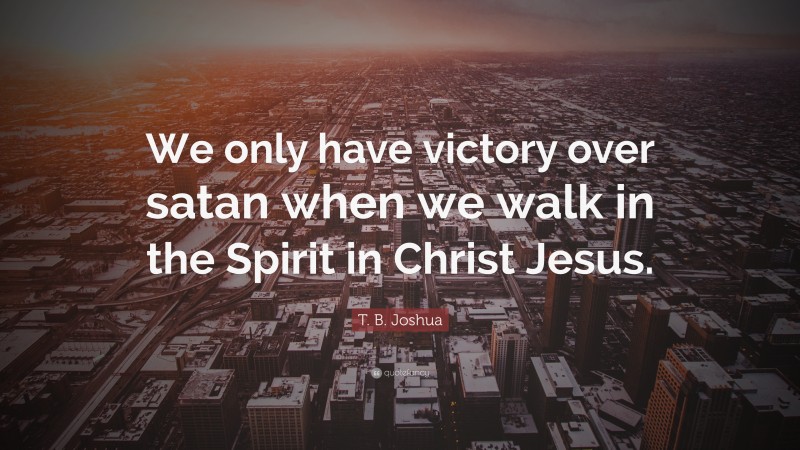 T. B. Joshua Quote: “We only have victory over satan when we walk in ...