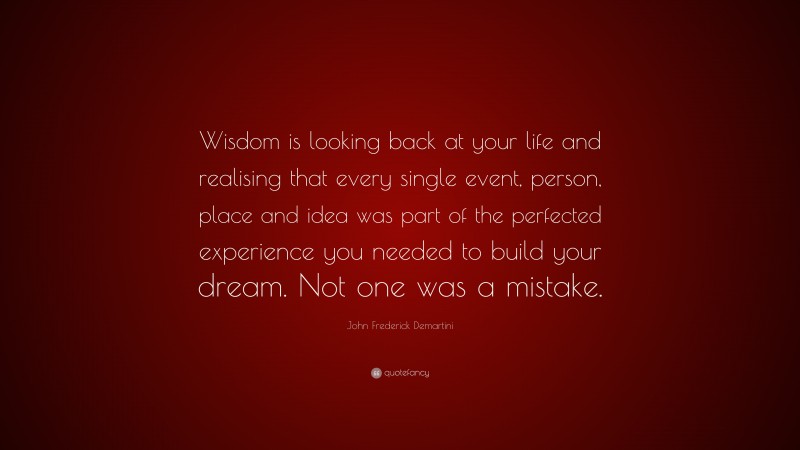 John Frederick Demartini Quote: “Wisdom is looking back at your life ...