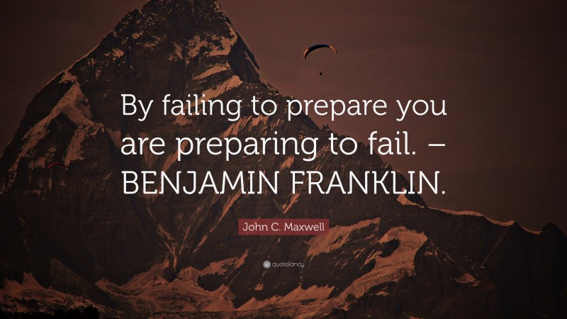 John C. Maxwell Quote: “By failing to prepare you are preparing to fail ...