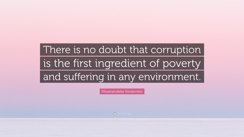 Mwanandeke Kindembo Quote: “There is no doubt that corruption is the first ingredient of poverty ...