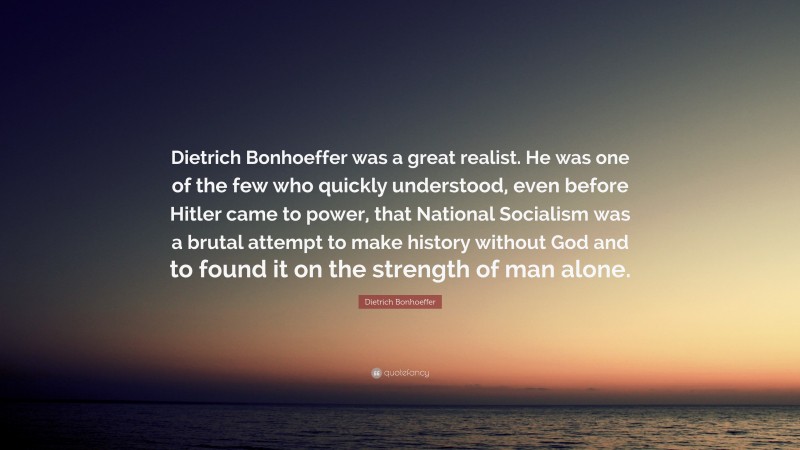 Dietrich Bonhoeffer Quote: “Dietrich Bonhoeffer was a great realist. He ...