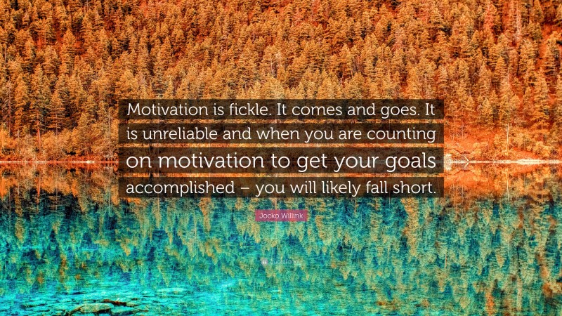 Jocko Willink Quote: “Motivation is fickle. It comes and goes. It is ...
