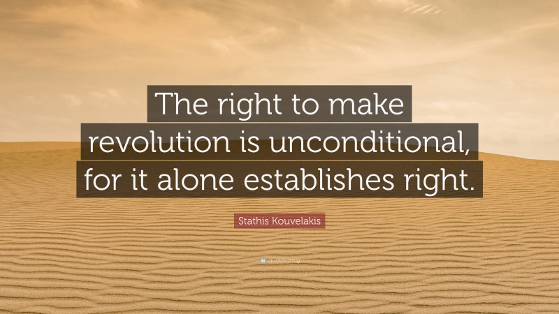Stathis Kouvelakis Quote: “The right to make revolution is ...