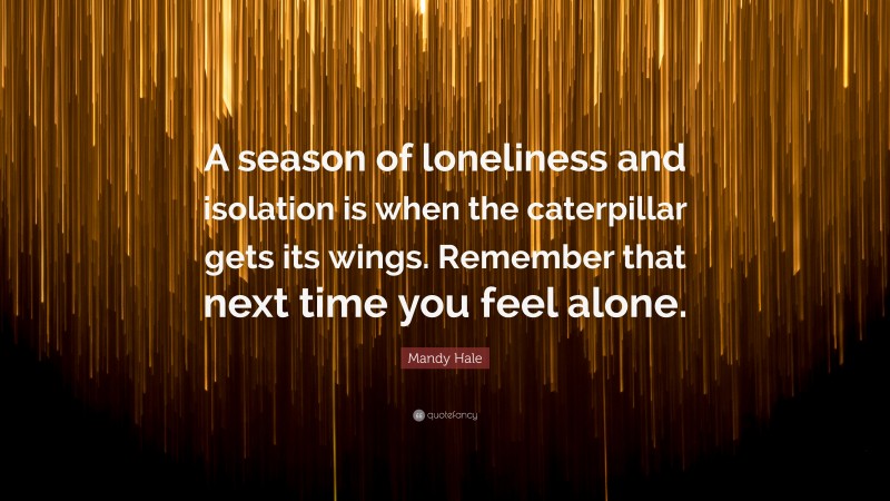 Mandy Hale Quote: “A season of loneliness and isolation is when the ...