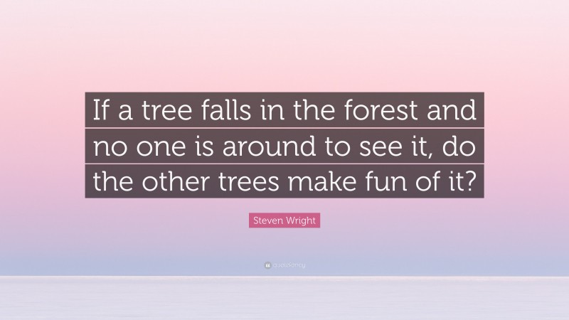 Steven Wright Quote: “If a tree falls in the forest and no one is ...