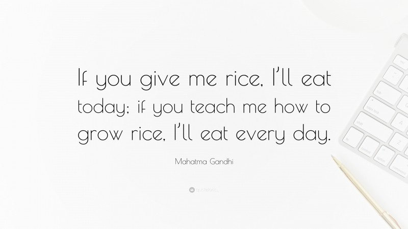 Mahatma Gandhi Quote: “If you give me rice, I’ll eat today; if you ...