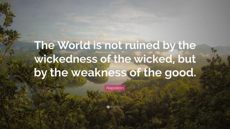 Napoleon Quote: “The World is not ruined by the wickedness of the ...