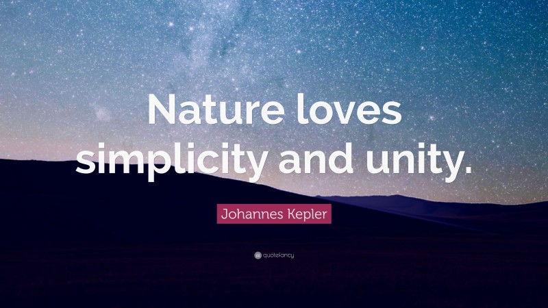 Johannes Kepler Quote: “Nature loves simplicity and unity.”