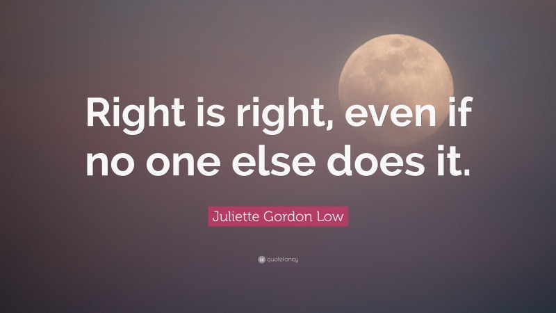 Juliette Gordon Low Quote: “Right is right, even if no one else does it.”
