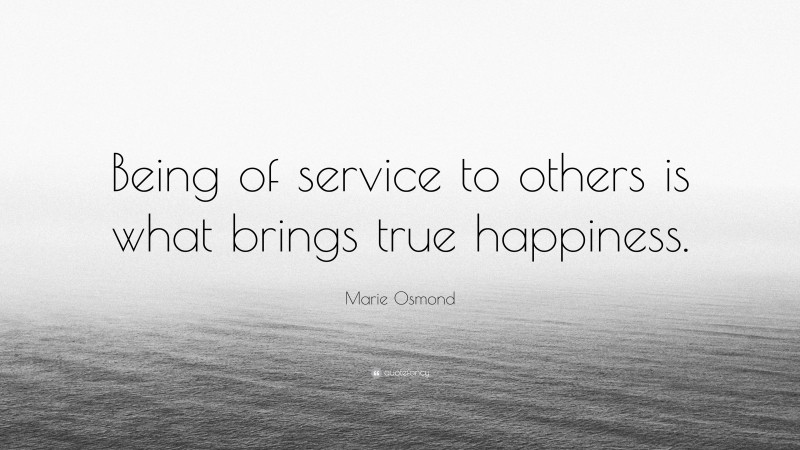 Marie Osmond Quote: “Being of service to others is what brings true ...