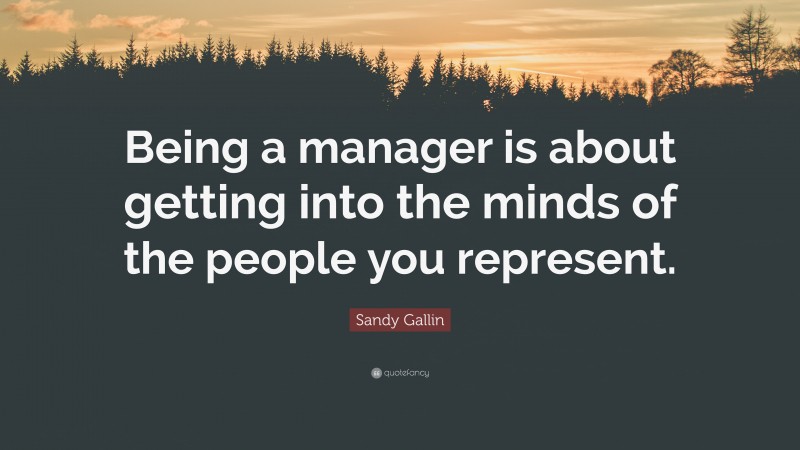 Sandy Gallin Quote: “Being a manager is about getting into the minds of ...