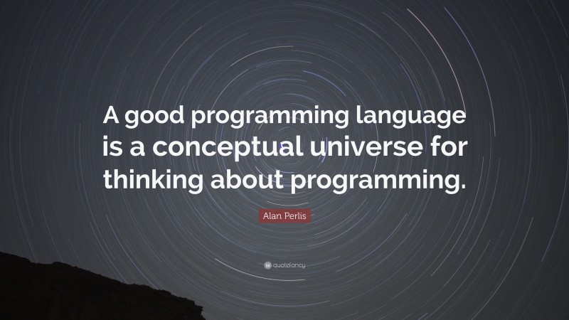 Alan Perlis Quote: “A good programming language is a conceptual ...