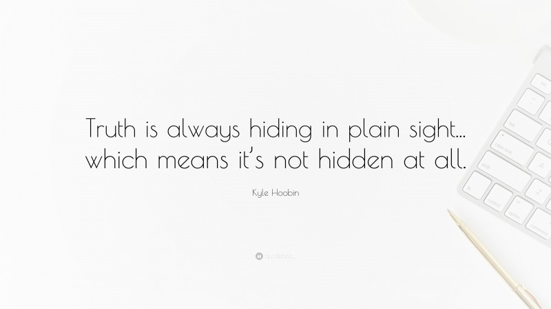 Kyle Hoobin Quote: “Truth is always hiding in plain sight... which ...