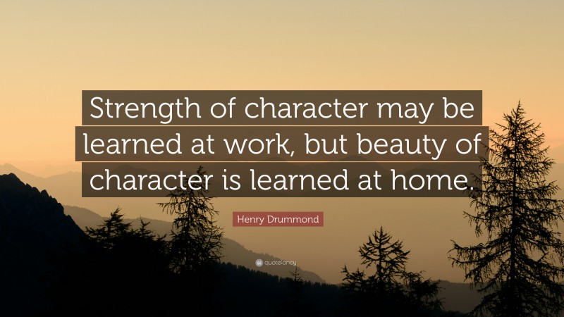 Henry Drummond Quote: “Strength of character may be learned at work ...