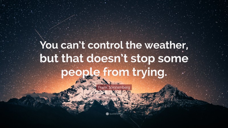 Frank Sonnenberg Quote: “You can’t control the weather, but that doesn ...