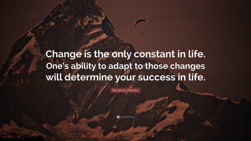 Benjamin Franklin Quote: “Change is the only constant in life. One’s ...