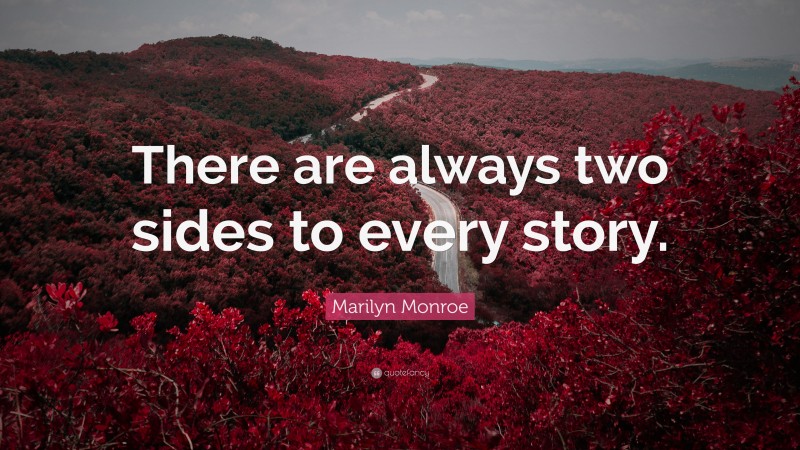 Marilyn Monroe Quote: “There are always two sides to every story.”