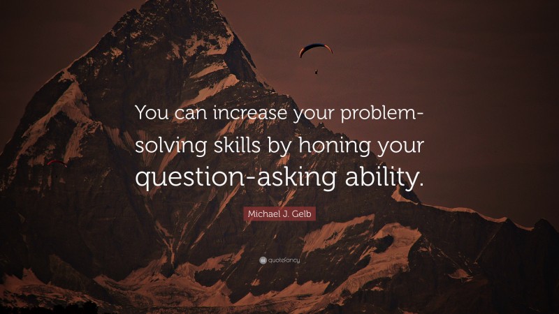 Michael J. Gelb Quote: “You can increase your problem-solving skills by ...