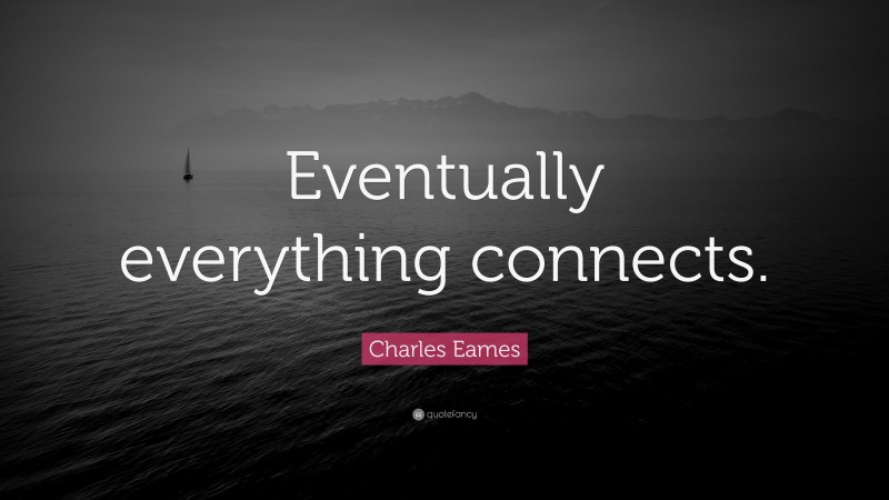 Charles Eames Quote: “Eventually everything connects.”