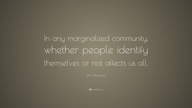 Ani DiFranco Quote: “In any marginalized community, whether people ...