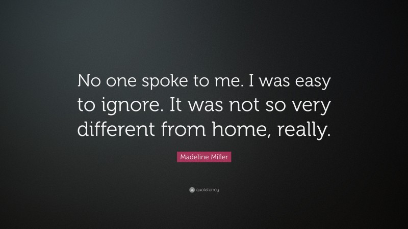Madeline Miller Quote: “No one spoke to me. I was easy to ignore. It ...