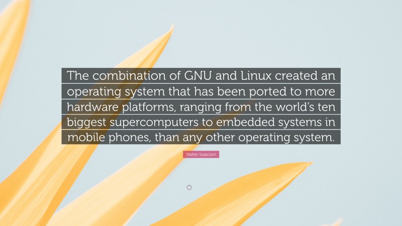 Walter Isaacson Quote: “The combination of GNU and Linux created an operating system that has ...