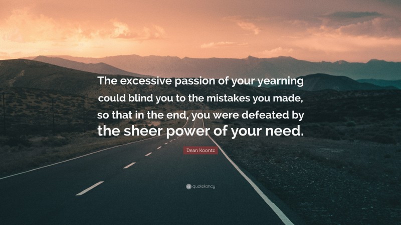 Dean Koontz Quote: “The excessive passion of your yearning could blind ...