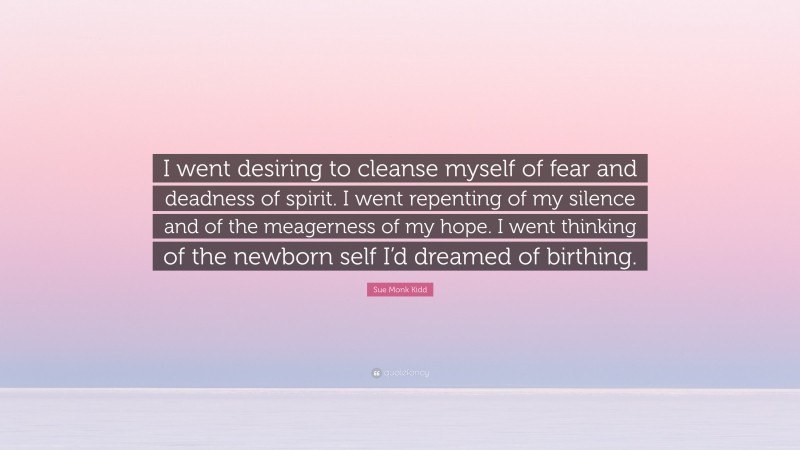 Sue Monk Kidd Quote: “I went desiring to cleanse myself of fear and ...