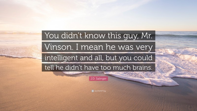 J.D. Salinger Quote: “You didn’t know this guy, Mr. Vinson. I mean he ...