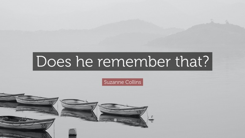 Suzanne Collins Quote: “Does he remember that?”