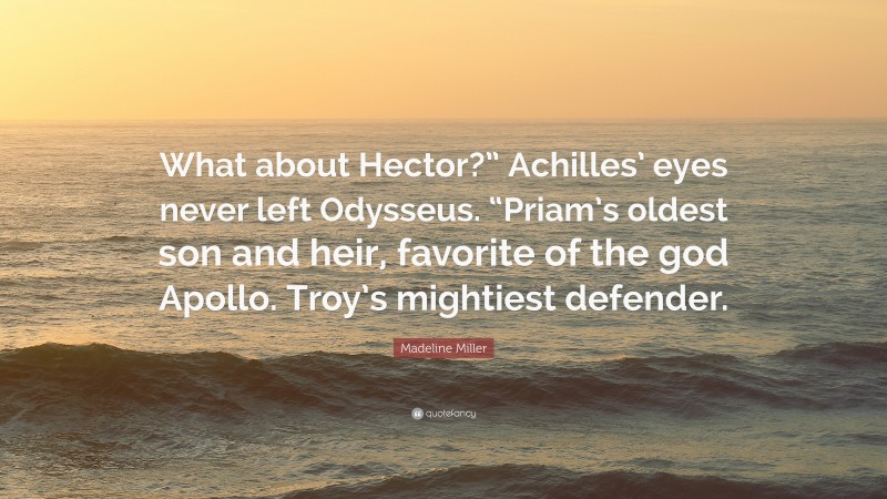 Madeline Miller Quote: “What about Hector?” Achilles’ eyes never left ...