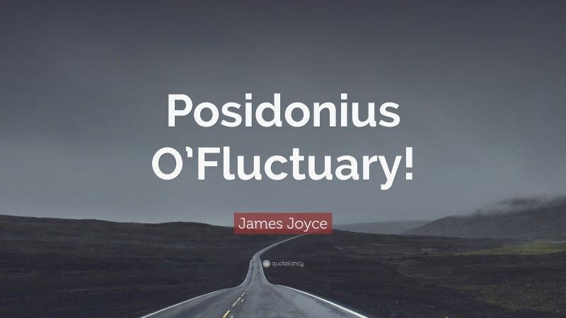 James Joyce Quote: “Posidonius O’Fluctuary!”