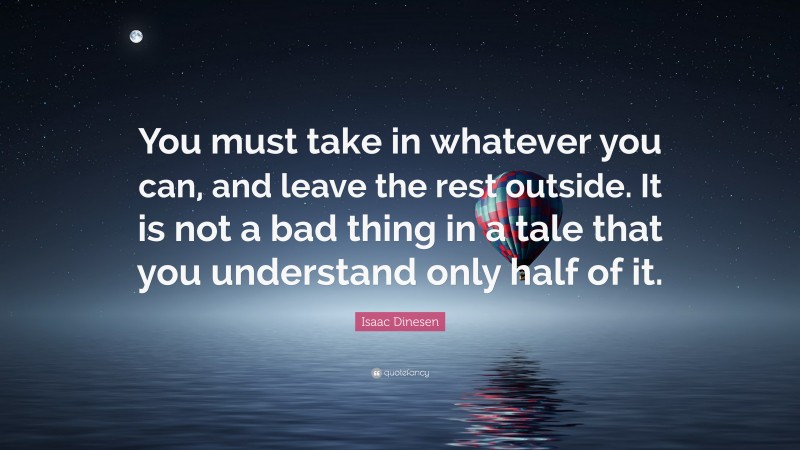 Isaac Dinesen Quote: “You must take in whatever you can, and leave the ...