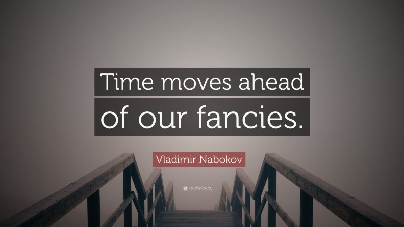 Vladimir Nabokov Quote: “Time moves ahead of our fancies.”