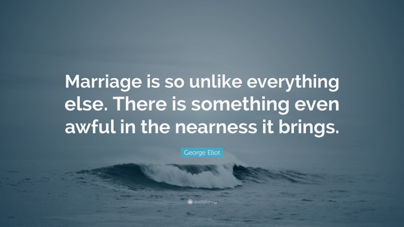 George Eliot Quote: “Marriage is so unlike everything else. There is ...