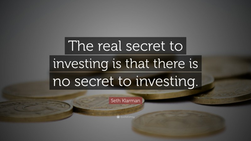 Seth Klarman Quote: “The real secret to investing is that there is no ...
