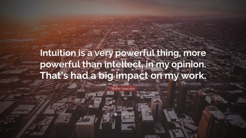 Walter Isaacson Quote: “Intuition is a very powerful thing, more ...