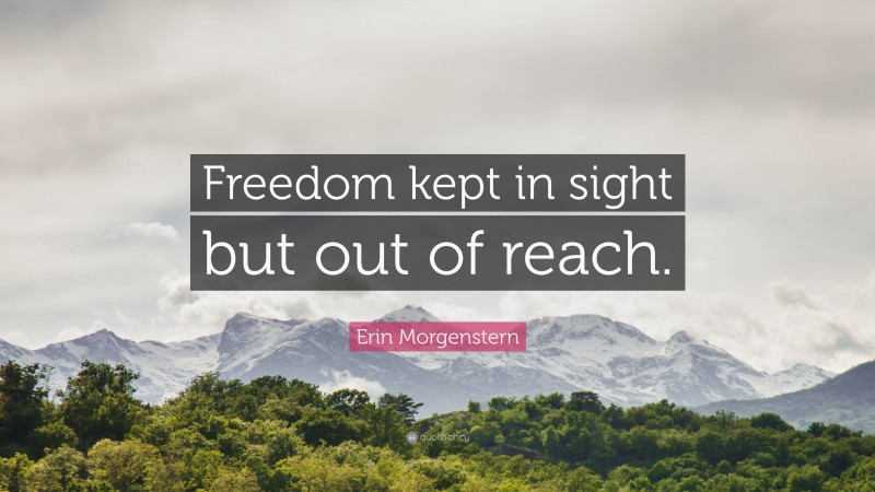 Erin Morgenstern Quote: “Freedom kept in sight but out of reach.”
